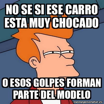Meme Futurama Fry - NO SE SI ESE CARRO ESTA MUY CHOCADO O ESOS GOLPES ...