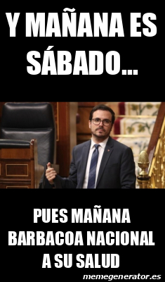 Meme Personalizado - Y mañana es sábado... Pues mañana barbacoa ...