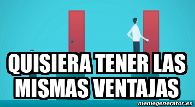 Meme Personalizado - Quisiera tener las mismas ventajas - 32398765