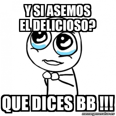 Meme Por favor - Y si asemos el delicioso? Que dices bb !!! - 32399084
