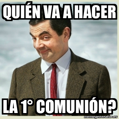 Meme Mr Bean - Quién va a hacer la 1° comunión? - 32399347