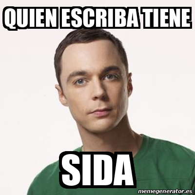 Meme Sheldon Cooper - Quien escriba tiene SIDA - 32399409