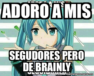 Meme Personalizado - adoro a mis segudores pero de brainly - 32399800