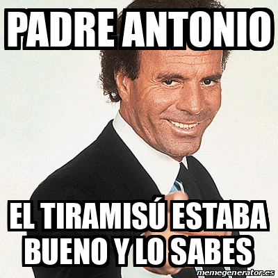 Meme Julio Iglesias - Padre Antonio El tiramisú estaba bueno y lo sabes ...