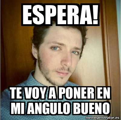Meme Personalizado - espera! Te voy a poner en mi angulo bueno - 32040475