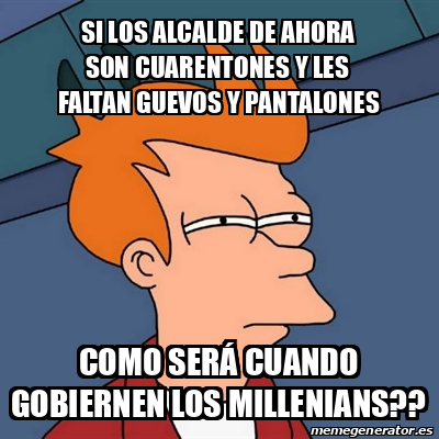 Meme Futurama Fry - Si los Alcalde de ahora son cuarentones y les ...
