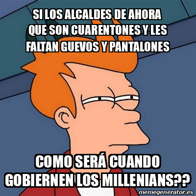 Meme Futurama Fry - Si los Alcaldes de ahora que son cuarentones y les ...