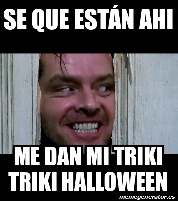 Meme Personalizado - Se que están ahi Me dan mi Triki Triki halloween ...