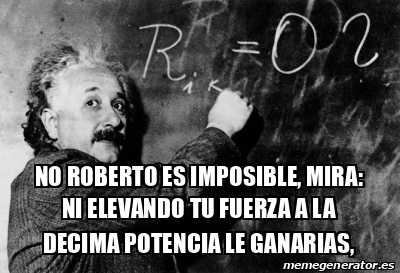 Meme Personalizado - No Roberto es imposible, mira: ni elevando tu ...