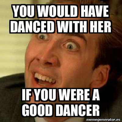 Meme No me digas - you would have danced with her if you were a good ...