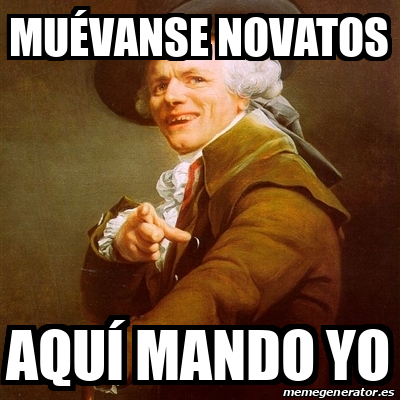 Meme Joseph Ducreux - MUÉVANSE NOVATOS AQUÍ MANDO YO - 32041774