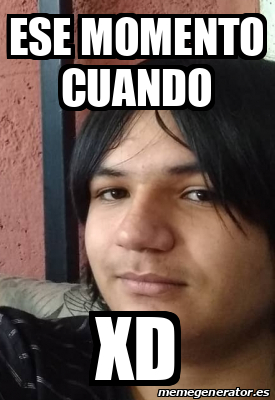 Meme Personalizado - Ese momento cuando XD - 32041982