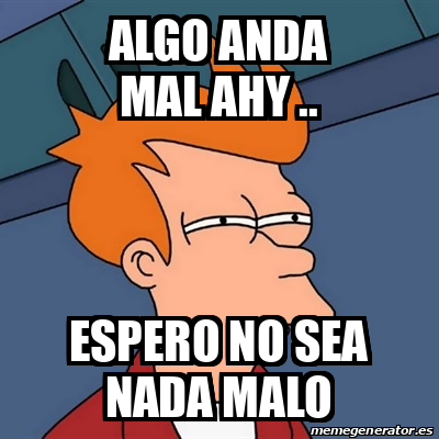 Meme Futurama Fry - algo anda mal ahy .. espero no sea nada malo - 32043614
