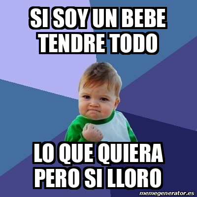 Meme Bebe Exitoso - si soy un bebe tendre todo lo que quiera pero si ...