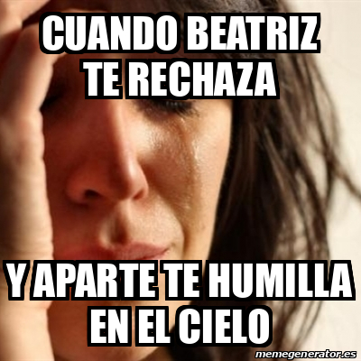 Meme Problems - Cuando beatriz te rechaza y aparte te humilla en el ...