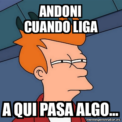 Meme Futurama Fry - andoni cuando liga a qui pasa algo... - 32044142