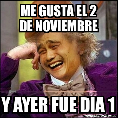 Meme Yao Wonka - Me gusta el 2 de noviembre y ayer fue dia 1 - 32044490