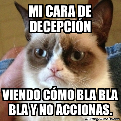 Meme Grumpy Cat - MI CARA DE DECEPCIÓN VIENDO CÓMO BLA BLA BLA Y NO ...