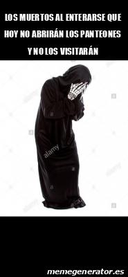 Meme Personalizado - Los muertos al enterarse que hoy no abrirán los ...