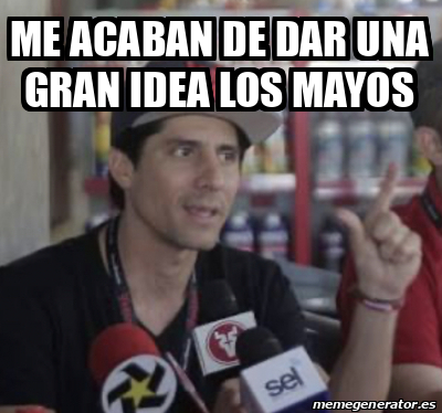 Meme Personalizado - Me acaban de dar una gran idea los Mayos - 32045094