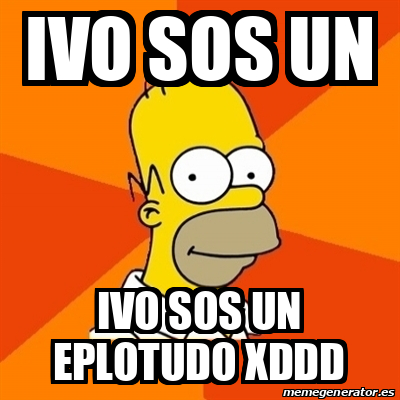 Meme Homer - IVO SOS UN IVO SOS UN EPLOTUDO XDDD - 32045262