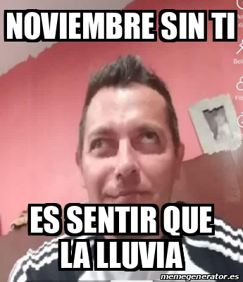 Meme Personalizado - Noviembre sin ti Es sentir que la lluvia - 32045292