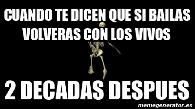 Meme Personalizado - cuando te dicen que si bailas volveras con los ...