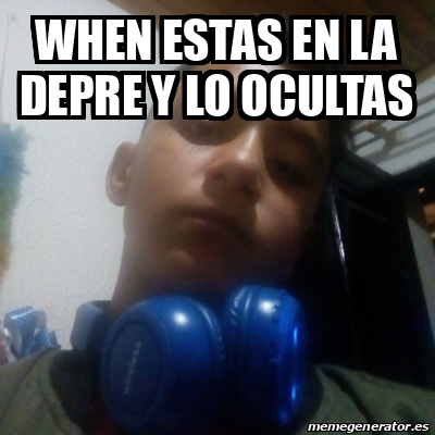 Meme Personalizado - WHEN ESTAS EN LA DEPRE Y LO OCULTAS - 32045556