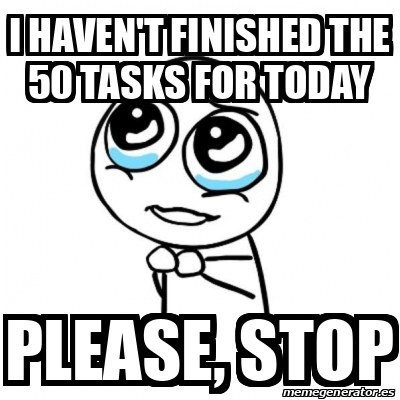 Meme Por favor - I haven't finished the 50 tasks for today please, stop ...
