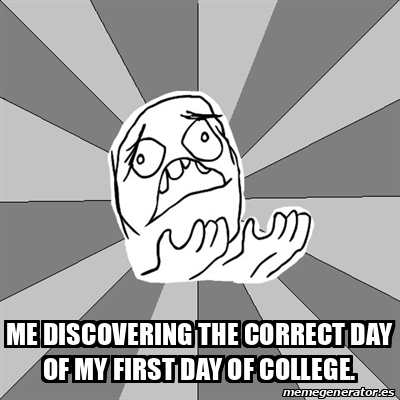 Meme Whyyy - Me discovering the correct day of my first day of college ...