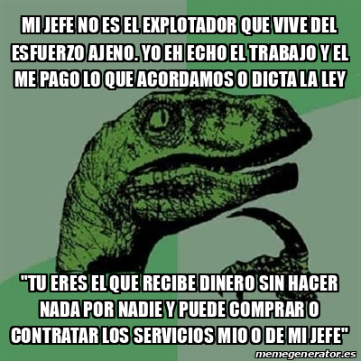 Meme Filosoraptor - mi jefe no es el explotador que vive del esfuerzo ...