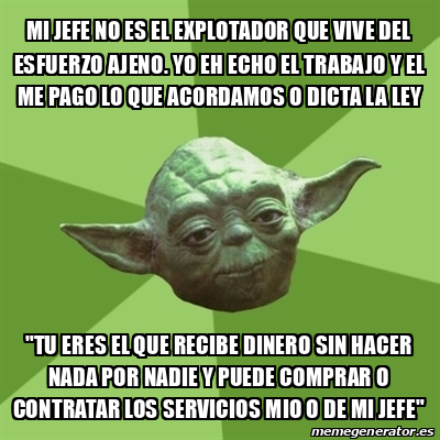 Meme Yoda - mi jefe no es el explotador que vive del esfuerzo ajeno. Yo ...