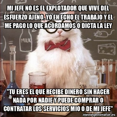 Meme Chemistry Cat - mi jefe no es el explotador que vive del esfuerzo ...
