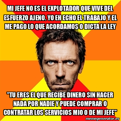Meme House - mi jefe no es el explotador que vive del esfuerzo ajeno ...