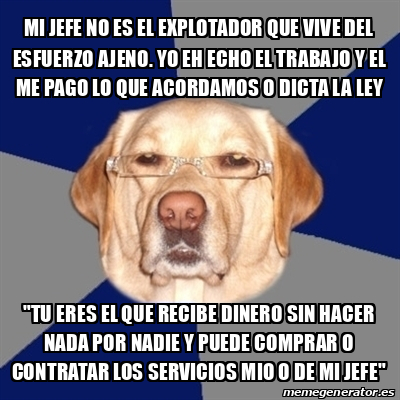 Meme Perro Racista - mi jefe no es el explotador que vive del esfuerzo ...