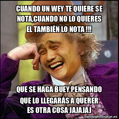 Meme Yao Wonka - Cuando un wey te quiere se nota,cuando no lo quieres ...