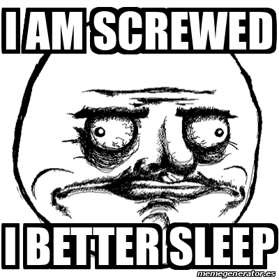 Meme Me Gusta - I am screwed I better sleep - 32047129