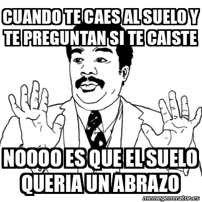 Meme Ay Si - cuando te caes al suelo y te preguntan si te caiste noooo ...