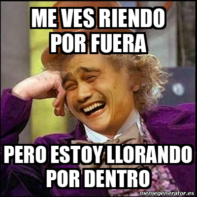 Meme Yao Wonka - Me ves riendo por fuera pero estoy llorando por dentro ...