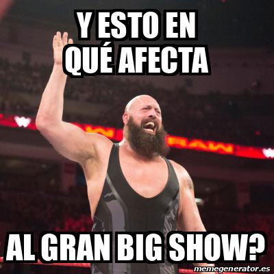 Meme Personalizado - Y esto en qué afecta Al gran Big Show? - 32047750
