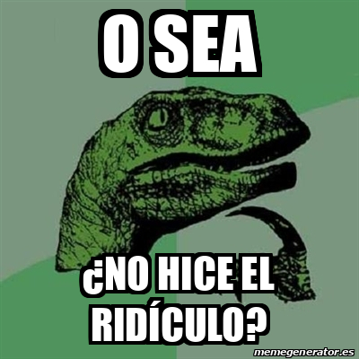 Meme Filosoraptor - O sea ¿No hice el ridÍculo? - 32048138