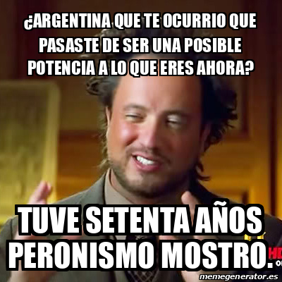 Meme Ancient Aliens - ¿Argentina que te ocurrio que pasaste de ser una ...