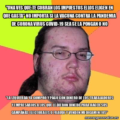 Meme Friki - "una ves que te cobran los impuestos ellos eligen en que ...