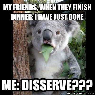 Meme Koala - My friends, when they finish dinner: I have just done Me ...