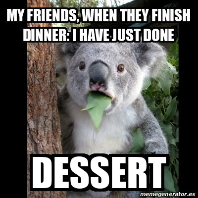 Meme Koala - My friends, when they finish dinner: I have just done ...