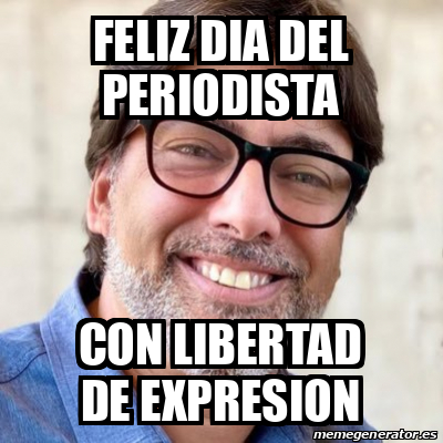 Meme Personalizado - Feliz dia del periodista Con libertad de expresion ...