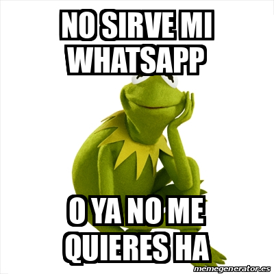 Meme Kermit the frog - No sirve mi WhatsApp O ya no me quieres ha ...