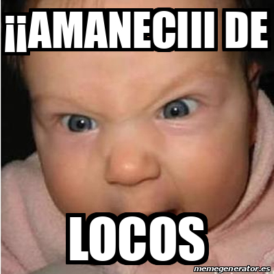 Meme Bebe furioso - ¡¡amaneciii de locos - 32400909
