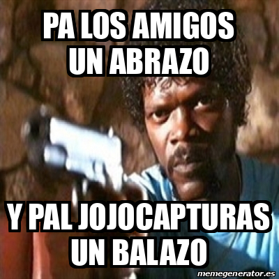 Meme Pulp Fiction - pa los amigos un abrazo y pal jojocapturas un ...
