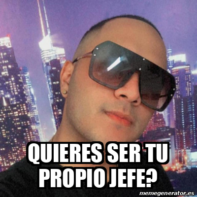 Meme Personalizado - Quieres ser tu propio jefe? - 32401373